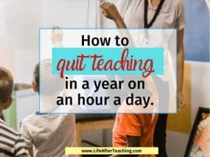 How to Quit Teaching in a Year on an Hour a Day | Life After Teaching™